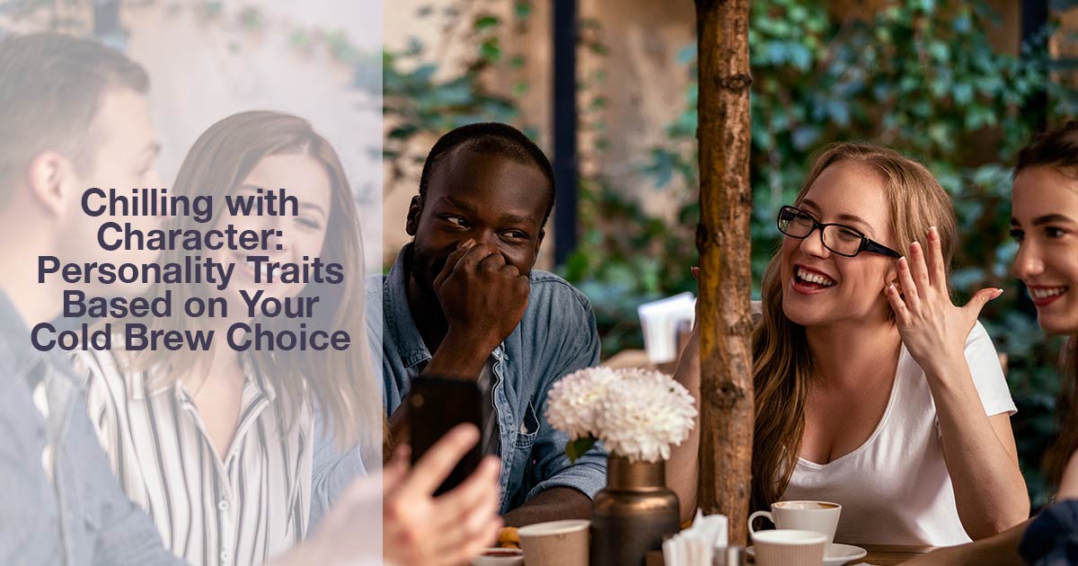 Chilling with Character: Personality Traits Based on Your Cold Brew Ch ...